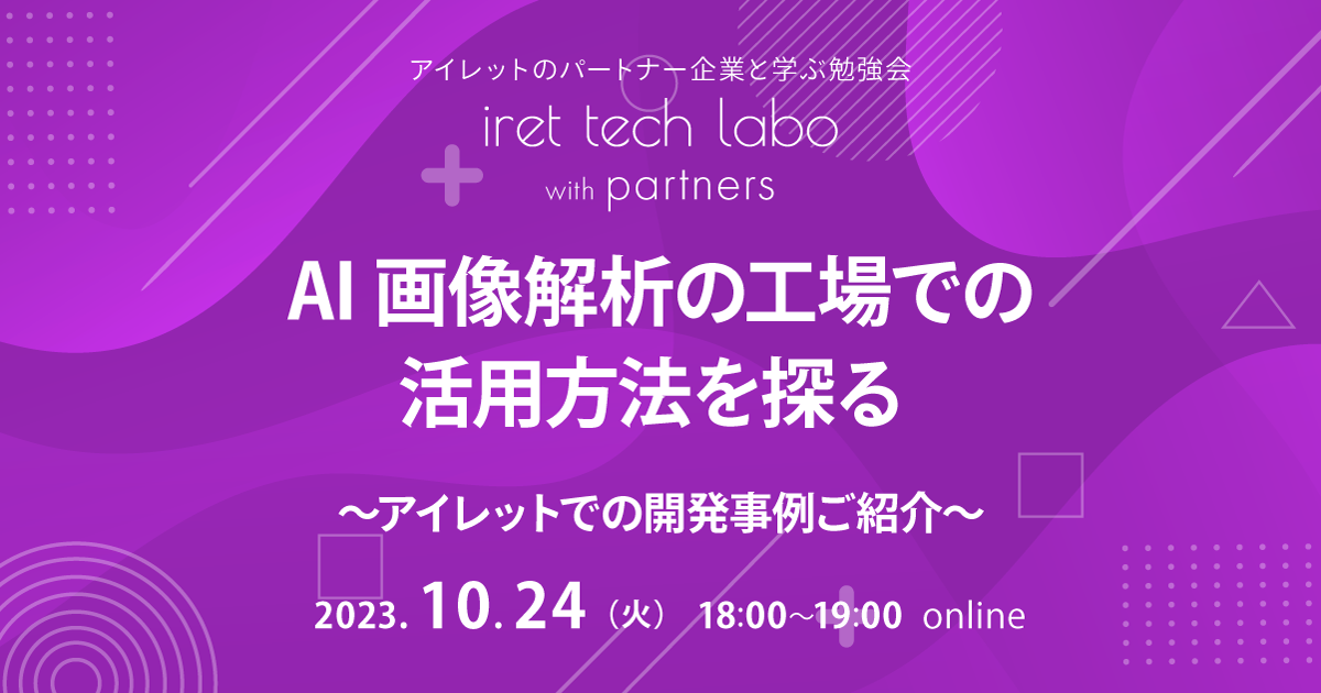 AI 画像解析の工場での活用方法を探る 〜アイレットでの開発事例ご紹介〜 『iret tech labo with partners #6』｜クラウドの活用ならcloudpack