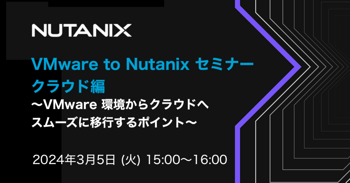 「vmware To Nutanix セミナー クラウド編 〜vmware 環境からクラウドへスムーズに移行するポイント〜」のイベントページを