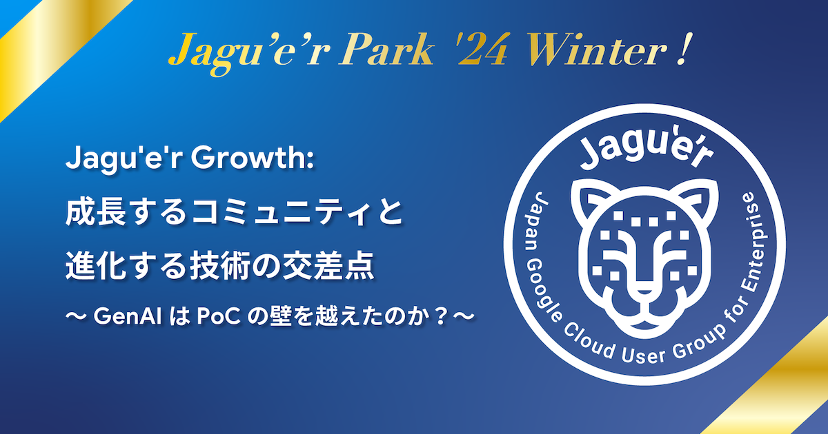 Jagu’e’r Park ’24 Winter！「Jagu’e’r Growth：成長するコミュニティと進化する技術の交差点 ～ GenAI ...