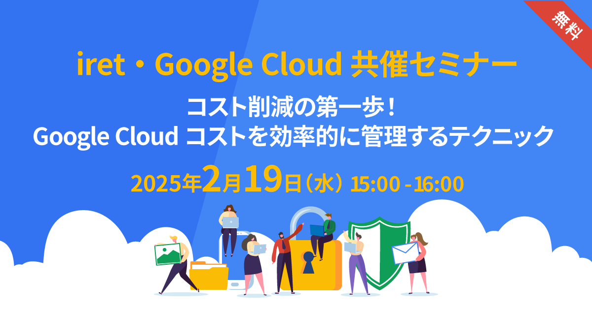 2025年1月30日｜「iret・Google Cloud 共催セミナー #6」のイベントページを公開しました｜クラウドの活用なら cloudpack