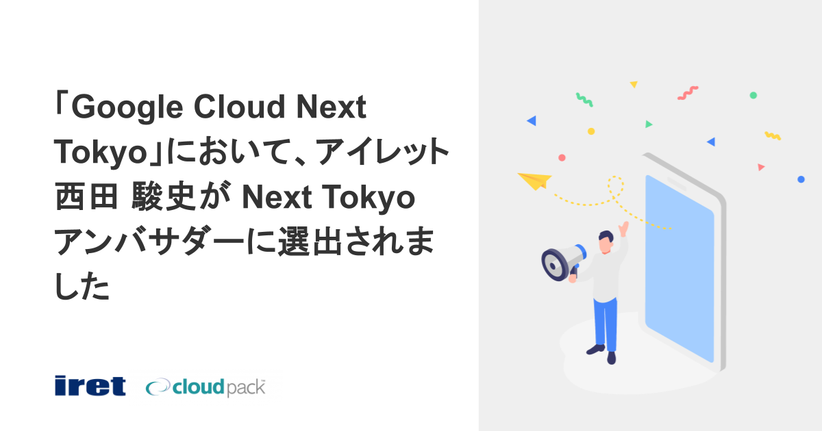 2025年7月14日｜「Google Cloud Next Tokyo」において、アイレット 西田 駿史が Next Tokyo アンバサダーに選出されました｜クラウドの活用なら cloudpack
