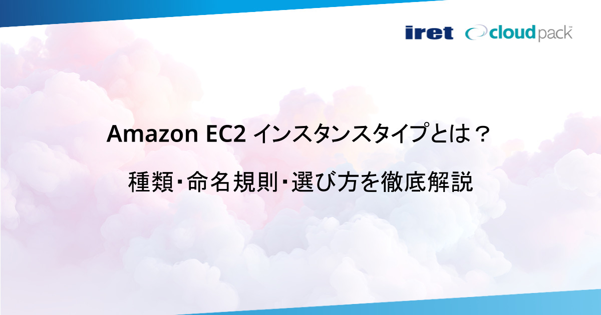 Amazon EC2 インスタンスタイプとは？種類・命名規則・選び方を徹底解説
